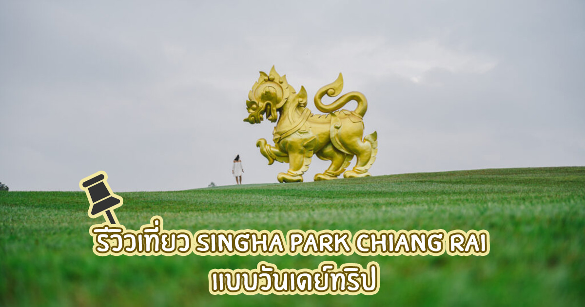 รีวิว Singha Park Chiang Rai สิงห์ปาร์ค เชียงราย