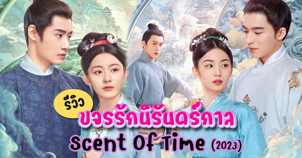 รีวิว Scent Of Time 2023 ขจรรักนิรันดร์กาล ซีรีส์จีนย้อนยุคโรแมนติกแฟนตาซี