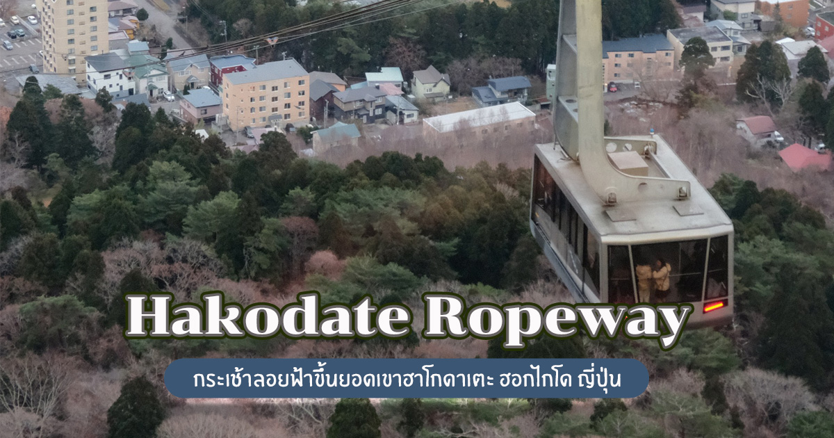 Hakodate Ropeway กระเช้าลอยฟ้าขึ้นยอดเขาฮาโกดาเตะ เที่ยวญี่ปุ่น