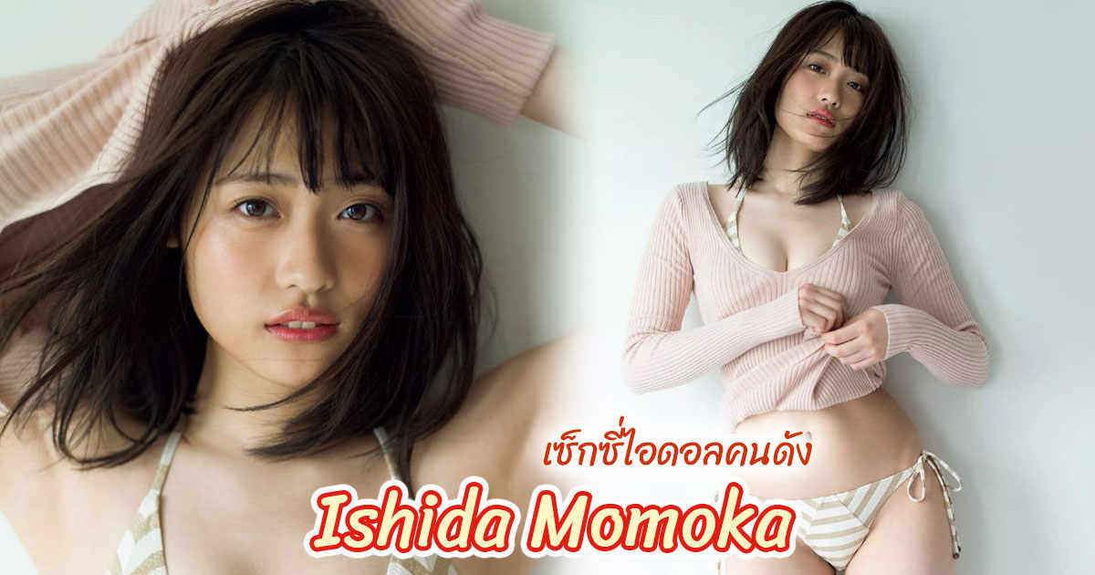 Ishida Momoka เซ็กซี่ไอดอลคนดัง กับผลงานสร้างชื่อ