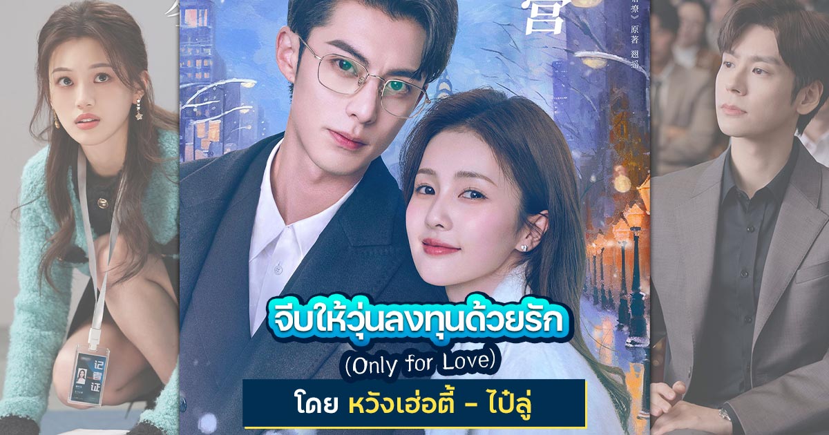 จีบให้วุ่นลงทุนด้วยรัก เรื่องย่อ Only for Love พร้อมรีวิว 5 จุดเด่นซีรีส์จีน