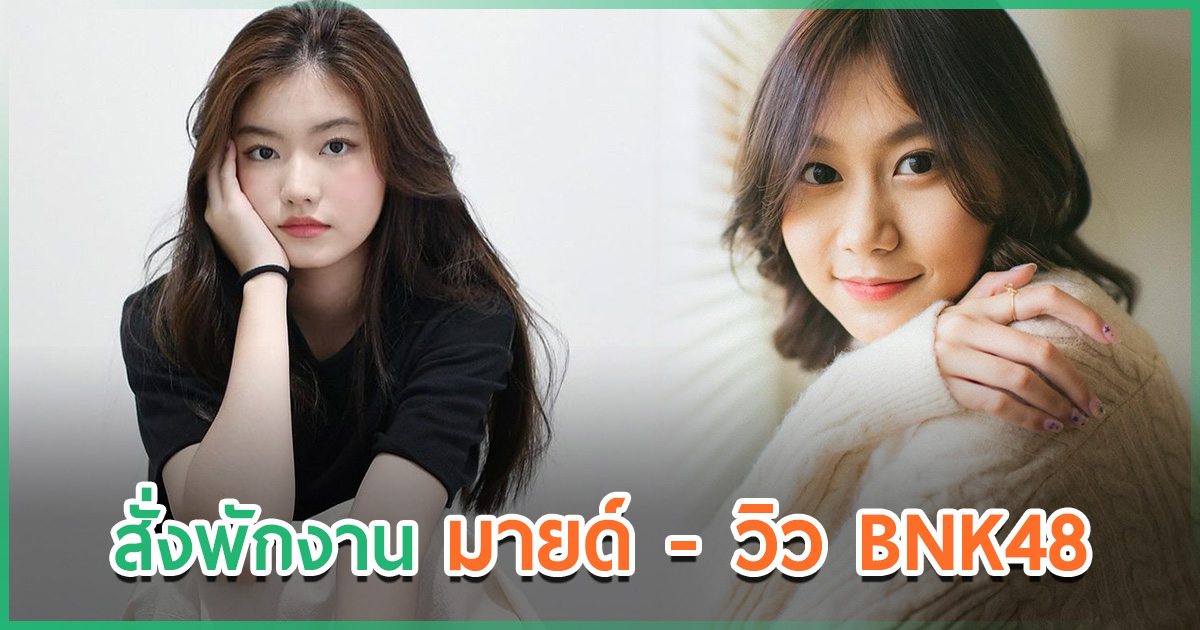 BNK48 ประกาศพักงาน มายด์ วิว สั่งงดโซเชียล เหตุขาดซ้อมเกินมาตรฐาน