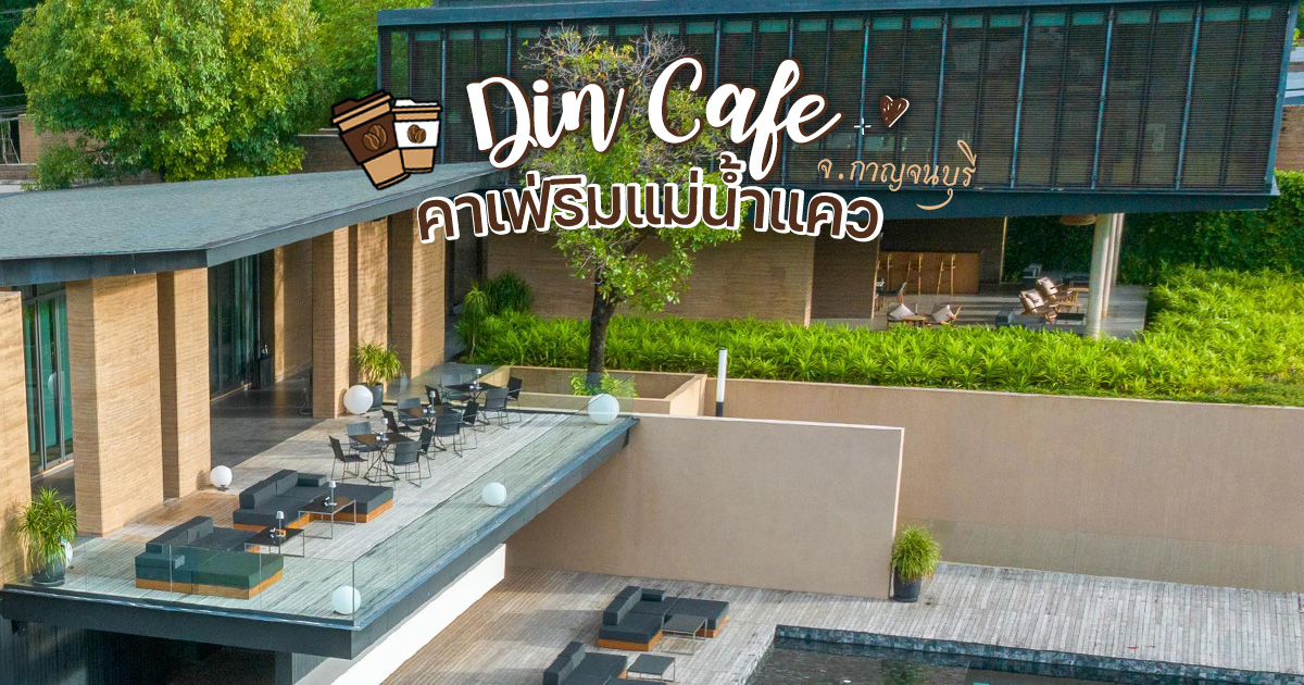 Din Cafe คาเฟ่ริมแม่น้ำแคว คาเฟ่กาญจนบุรี บรรยากาศดี