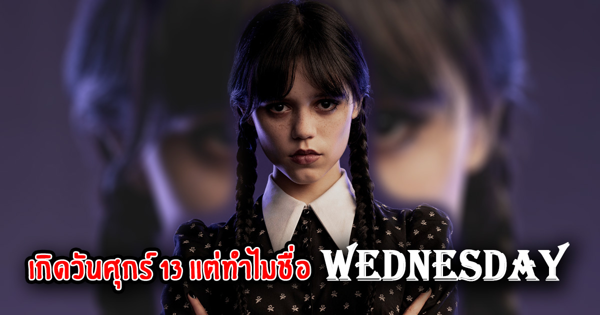 Wednesday เกิดวันศุกร์ 13 แต่ทำไมชื่อ เวนส์เดย์ แอดดัมส์ ชื่อนี้มีที่มา