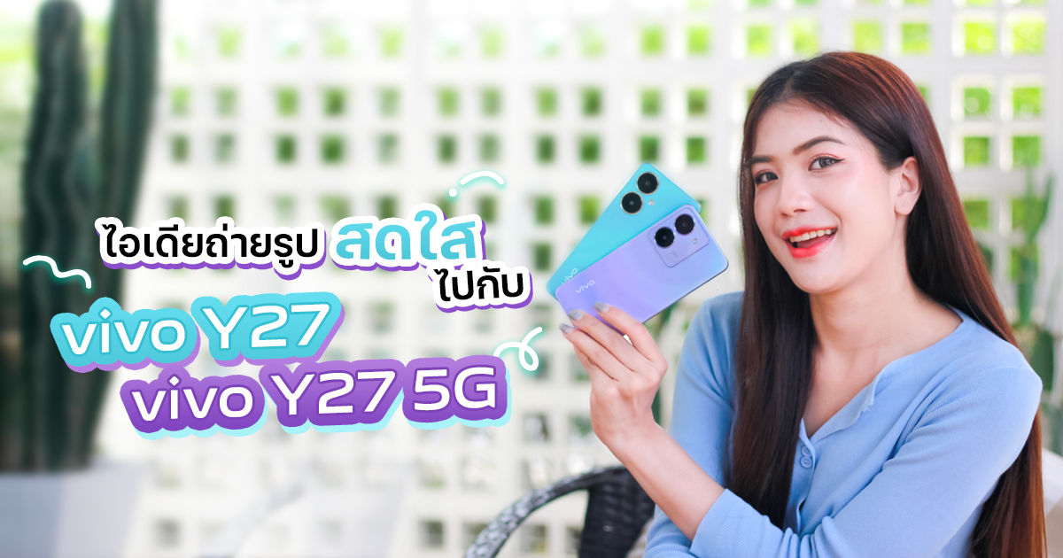vivo Y27 และ vivo Y27 5G ไอเดียถ่ายรูปธีมสดใส สเปกจัดเต็ม พร้อมกล้องหลังคู่ 50MP คมชัดได้ใจ