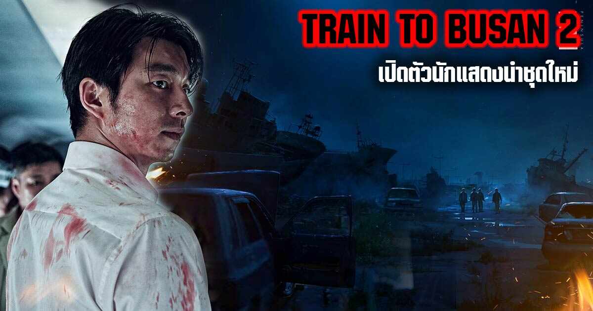 Train To Busan 2 คอนเฟิร์มนักแสดงนำชุดใหม่